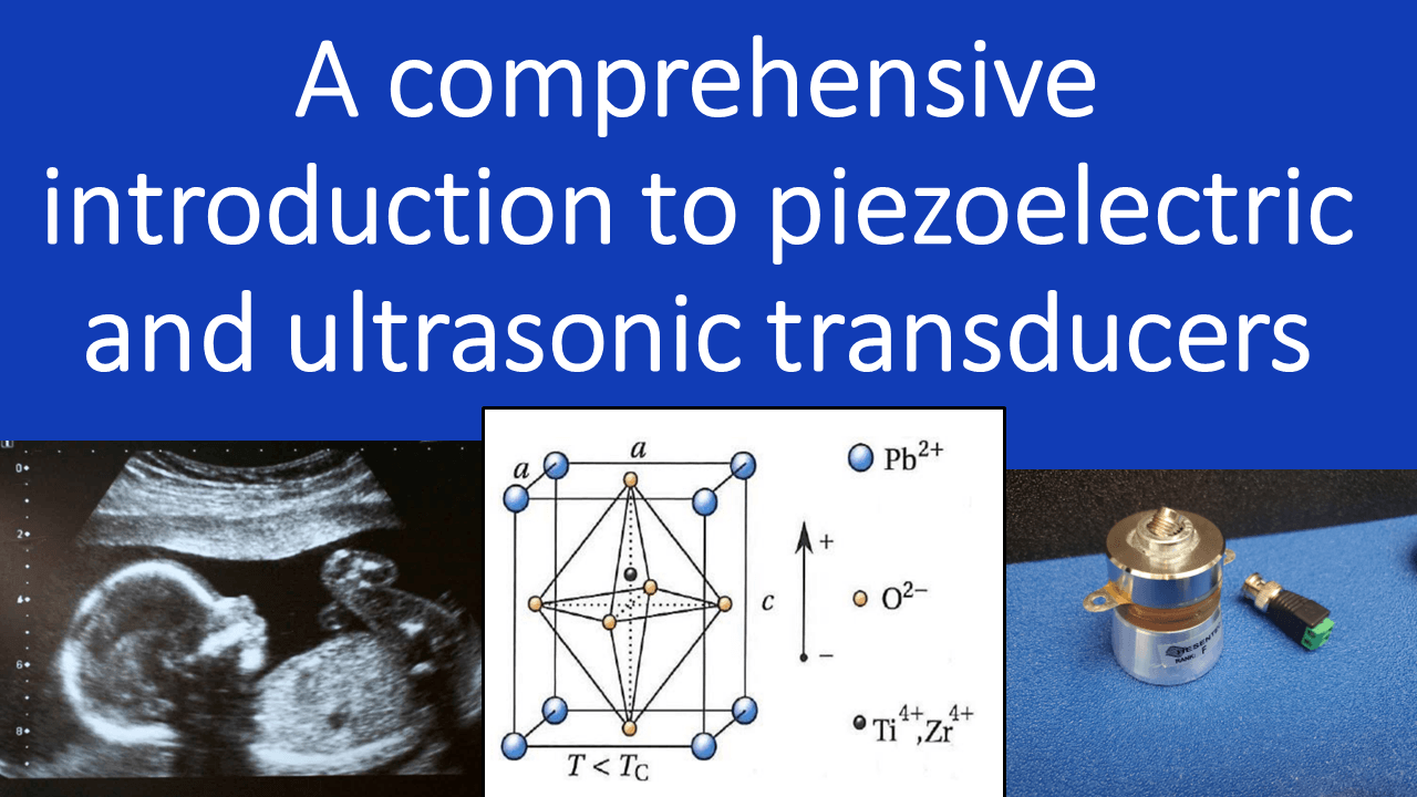 A comprehensive introduction to piezoelectric and ultrasonic transducers A comprehensive introduction to piezoelectric and ultrasonic transducers