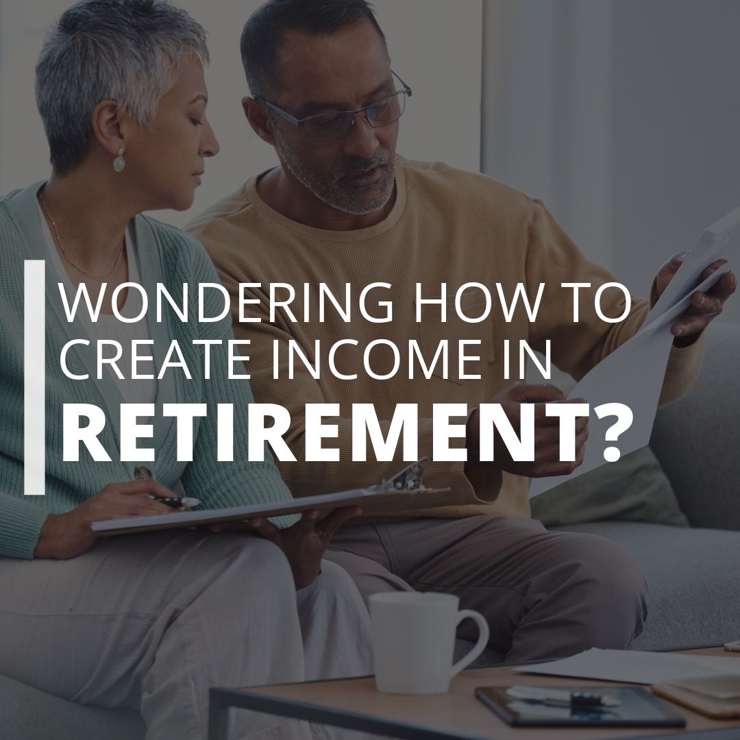 Wondering How to Create Income in Retirement?
