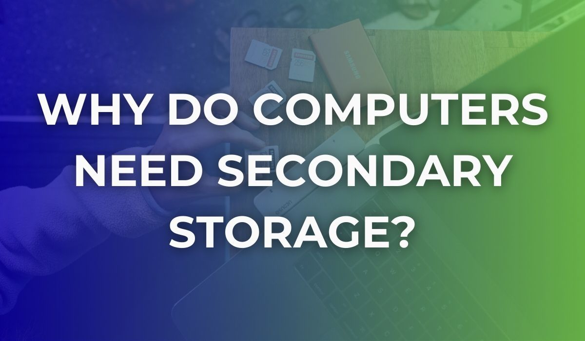 Why Do Computers Need Secondary Storage?
