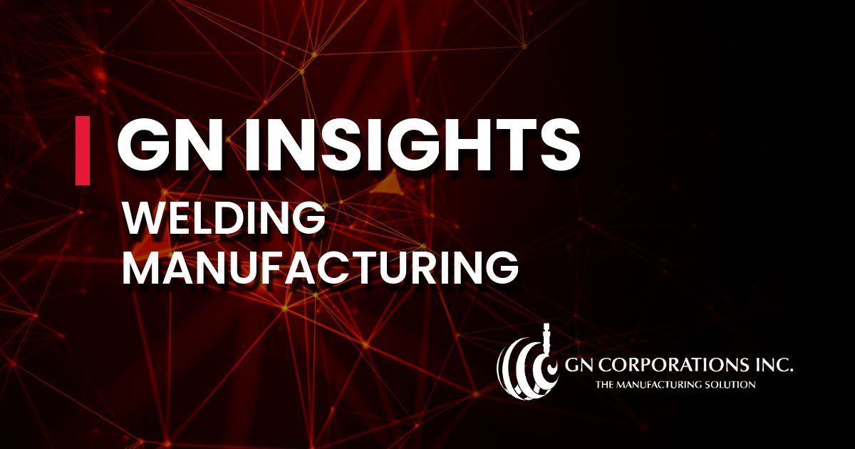 Welding Manufacturing Insights I GN Corporations Inc.