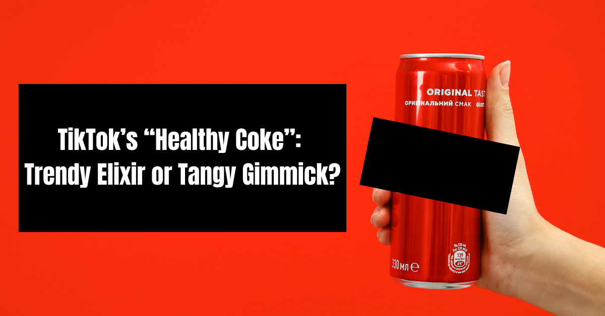 TikTok’s “Healthy Coke”: Trendy Elixir or Tangy Gimmick?