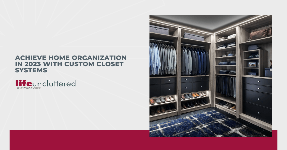 Achieve Home Organization in 2023 With Custom Closet Systems