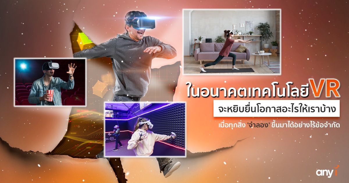 ในอนาคตเทคโนโลยี VR จะหยิบยื่นโอกาสอะไรให้เราบ้าง เมื่อทุกสิ่ง 'จำลอง' ขึ้นมาได้อย่างไร้ข้อจำกัด