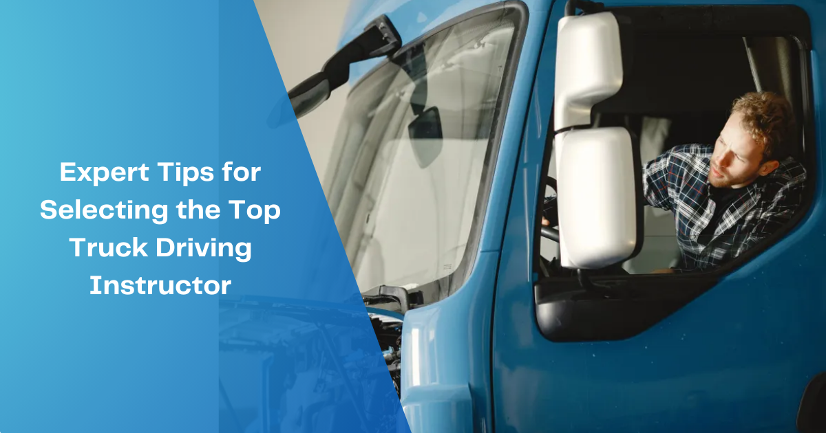 Expert Tips for Selecting the Top Truck Driving Instructor