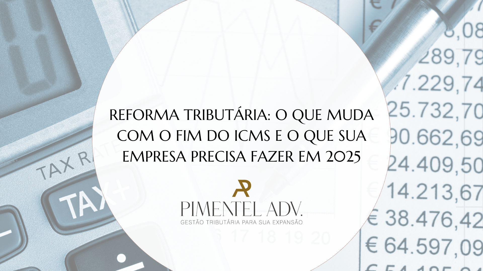 Reforma Tributária: o que muda com o fim do ICMS e o que sua empresa precisa fazer ainda em 2025
