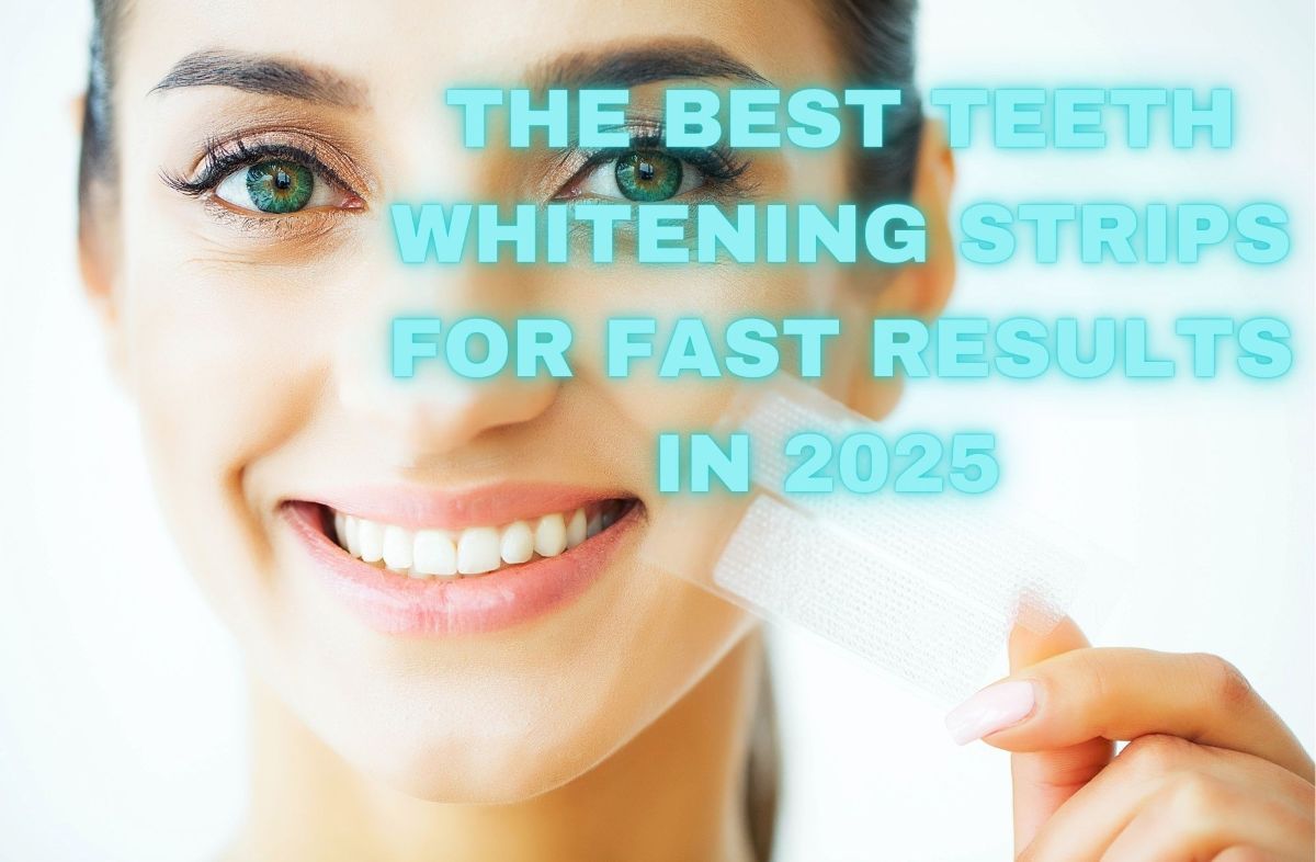 The Best Teeth Whitening Strips for Fast Results in 2025