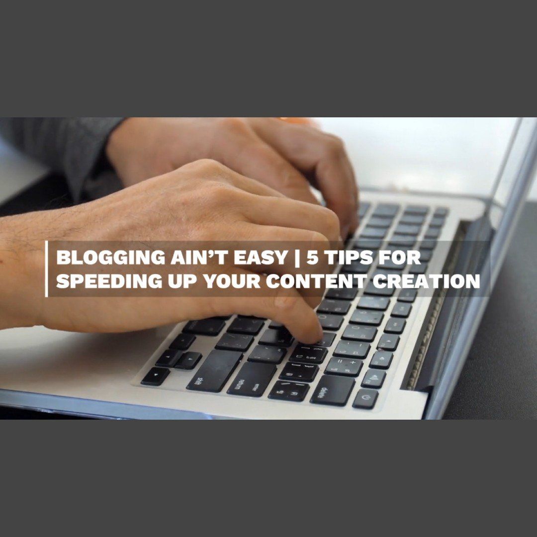 Blogging Ain’t Easy | 5 Tips For Speeding Up Your Content Creation