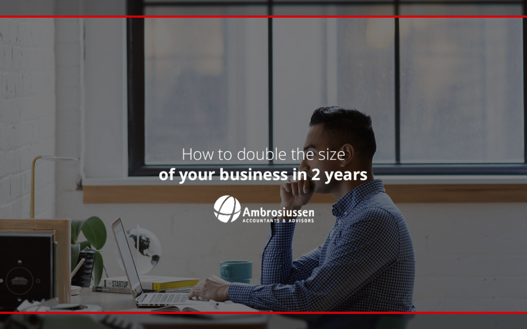 How To Double The Size of Your Business In 2 years