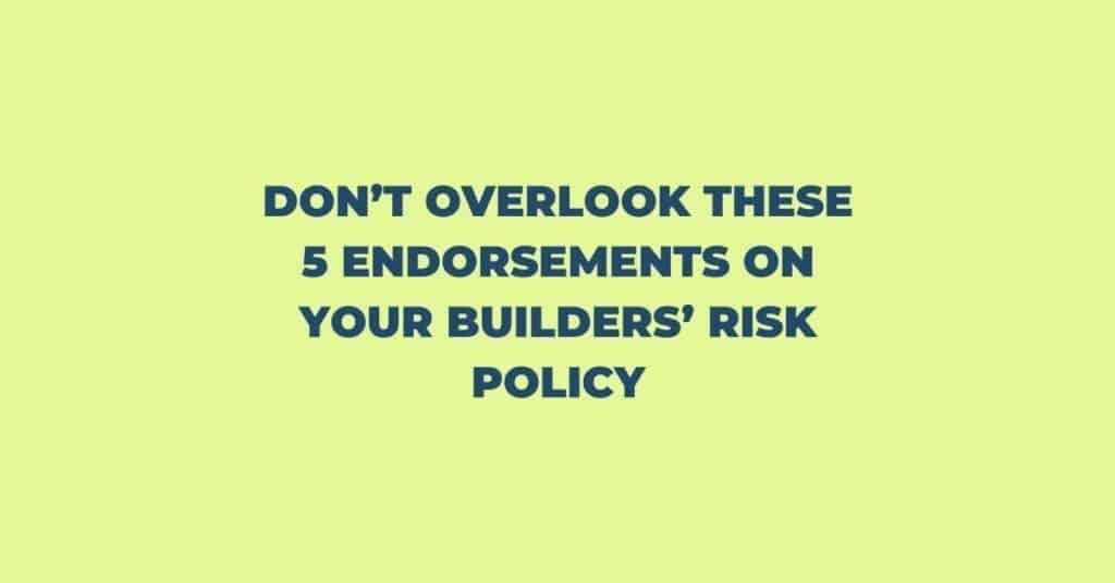 5 Builders Risk Policy Endorsements You Should Never Overlook