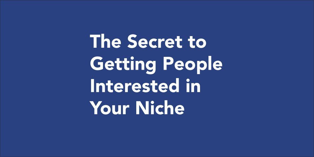 The Secret to Getting People Interested in Your Niche