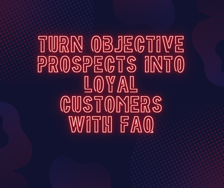TURN OBJECTIVE PROSPECTS INTO LOYAL CUSTOMERS WITH FAQ