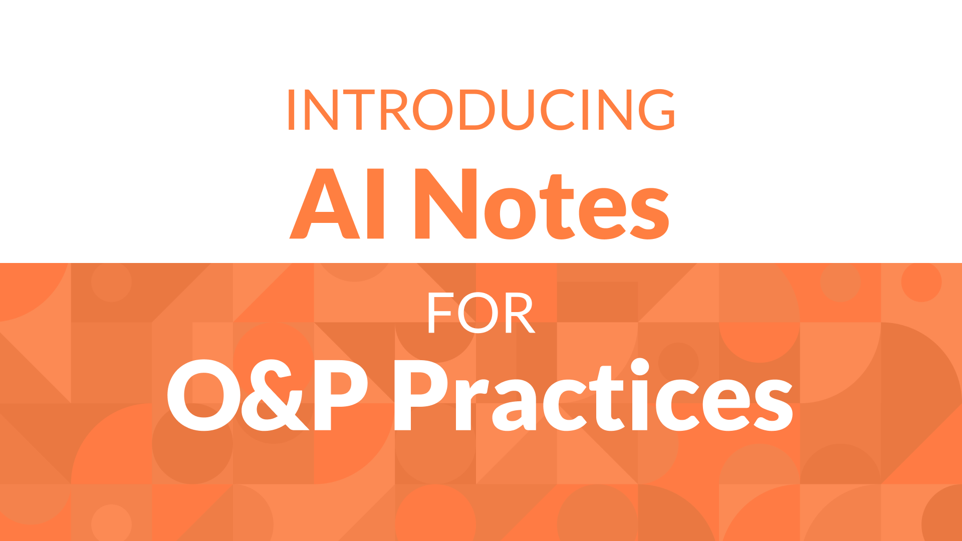 Introducing AI Notes – Streamlining the Clinical Notes Process for O&P ...