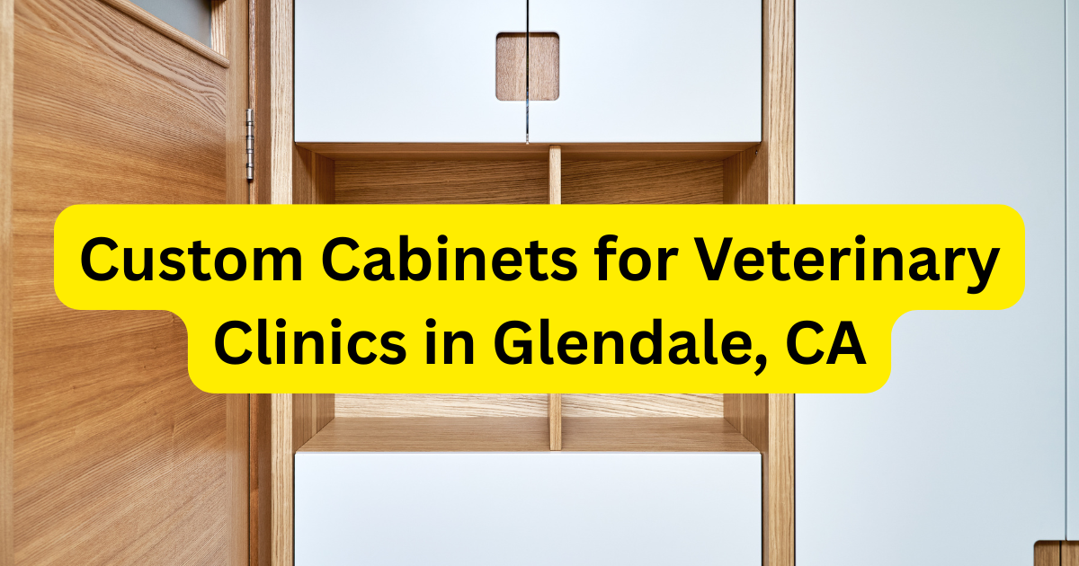 Custom Cabinets for Veterinary Clinics in Glendale, CA