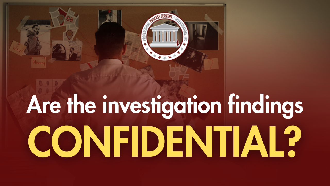 Are the investigation findings confidential? | Professional Process Servers