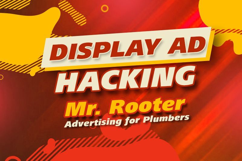 Display Ad Hacking - Mr Rooter - Advertising for Plumbers