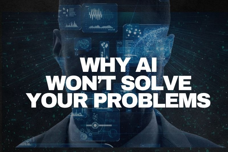 Why AI Won’t Solve Your Problems
