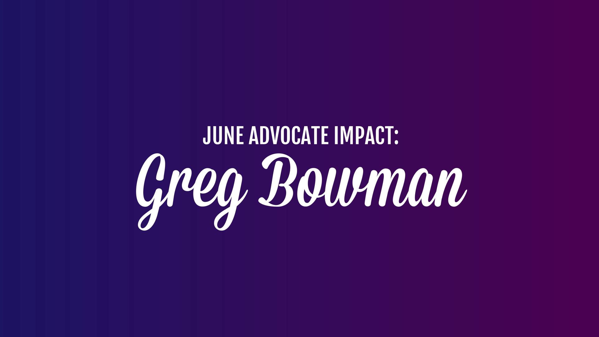 Advocate Impact: Greg Bowman