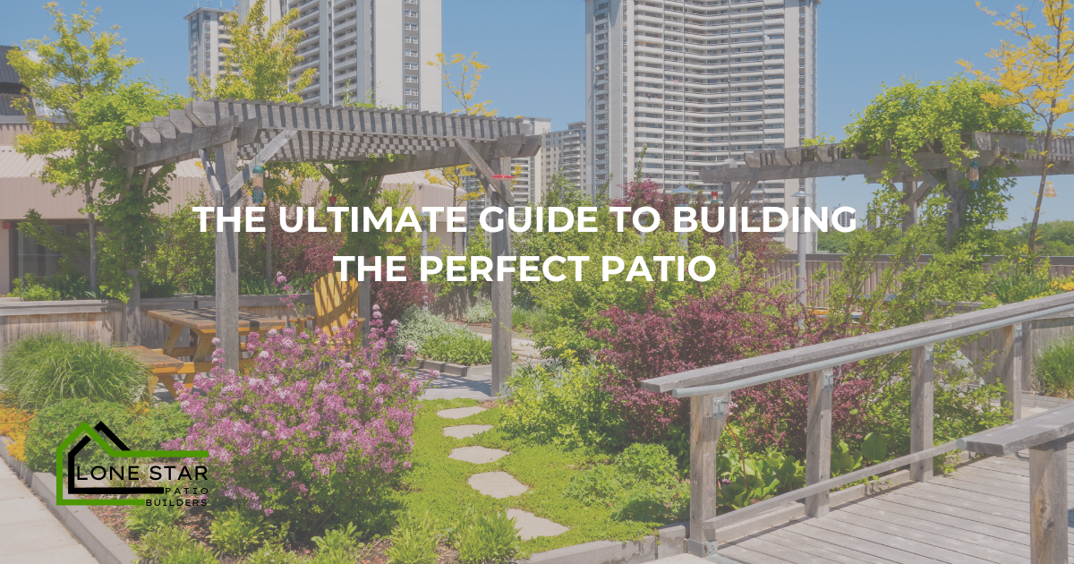 The Ultimate Guide to Building the Perfect Patio | Lone Star Patio Builders