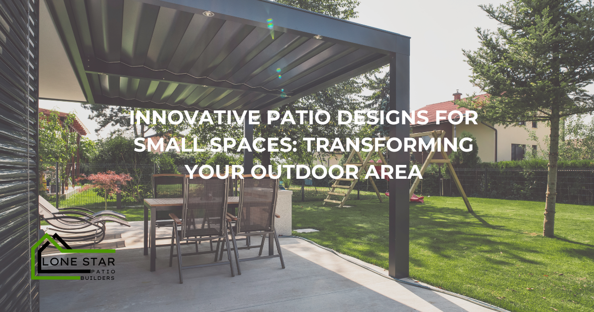 Innovative Patio Designs for Small Spaces | Lone Star Patio Builders