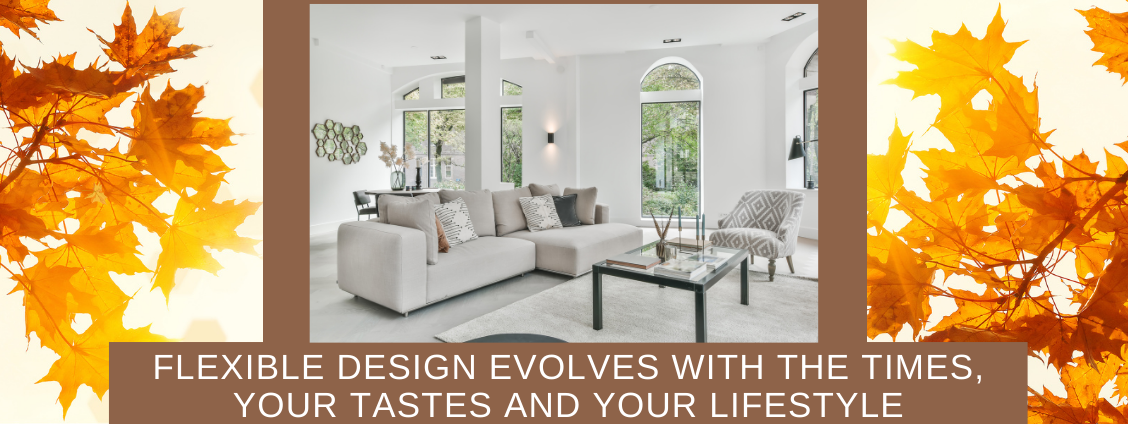 Flexible Design Evolves with the Times, Your Tastes and Your Lifestyle