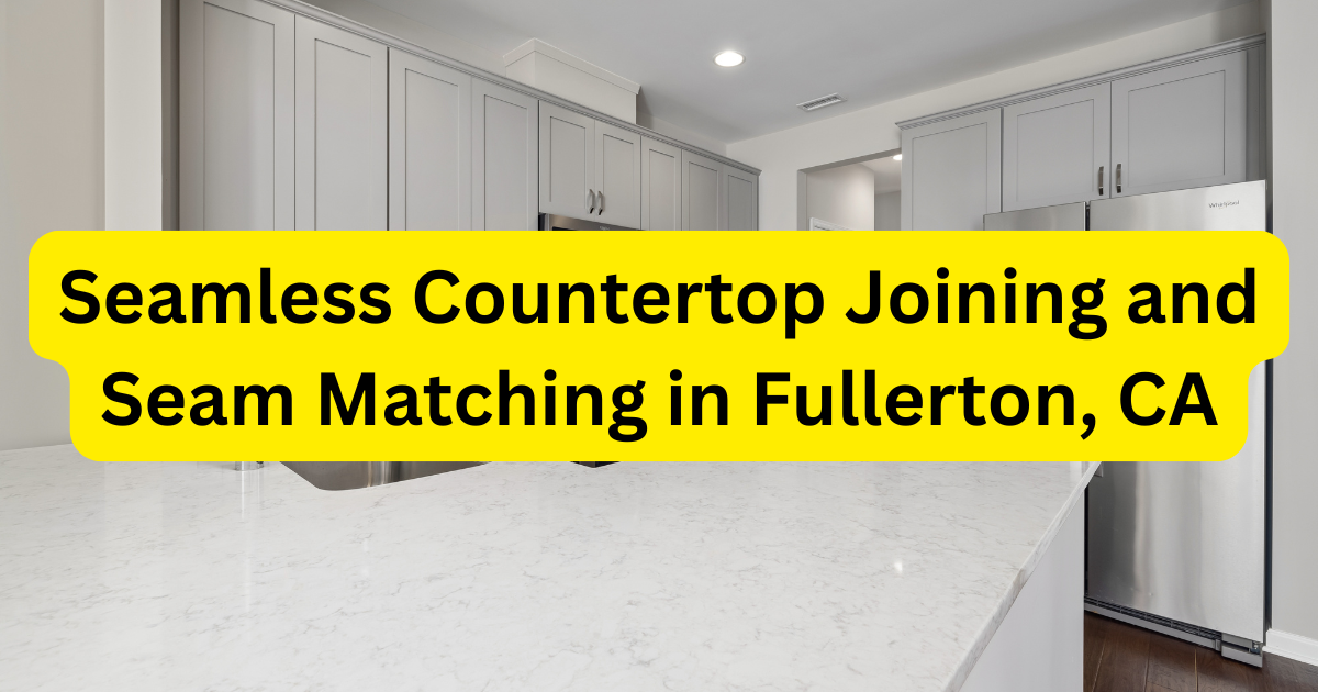 Seamless Countertop Joining and Seam Matching in Fullerton, CA