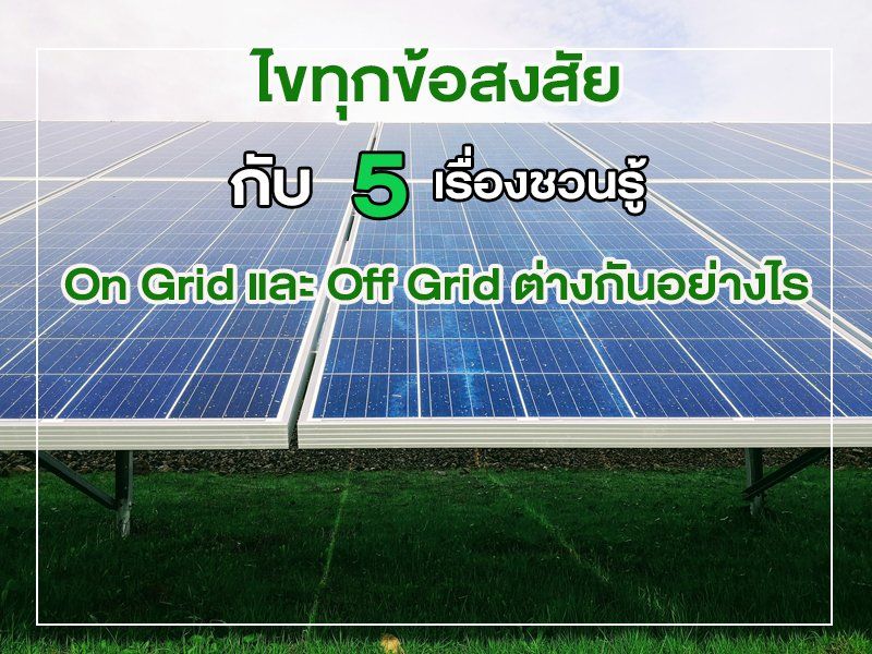 ไขทุกข้อสงสัย 5 เรื่องชวนรู้ On Grid กับ Off Grid ต่างกันอย่างไร