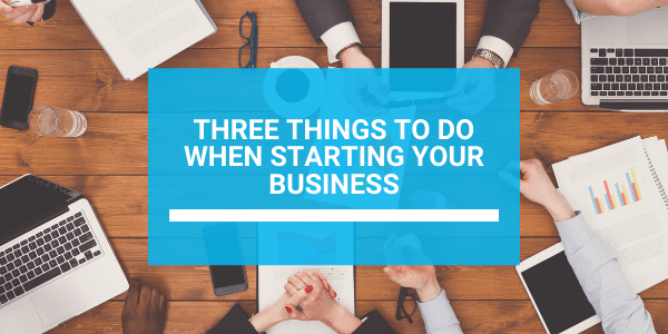 Three Things to do When Starting Your Business