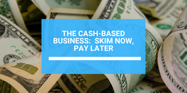 The Cash-Based Business: Skim Now, Pay Later