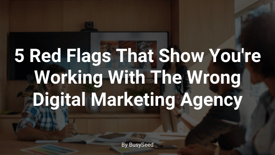 5 Red Flags That Show You're Working With The Wrong Digital Marketing ...