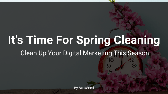 It's Time For Spring Cleaning: Clean Up Your Digital Marketing This Season