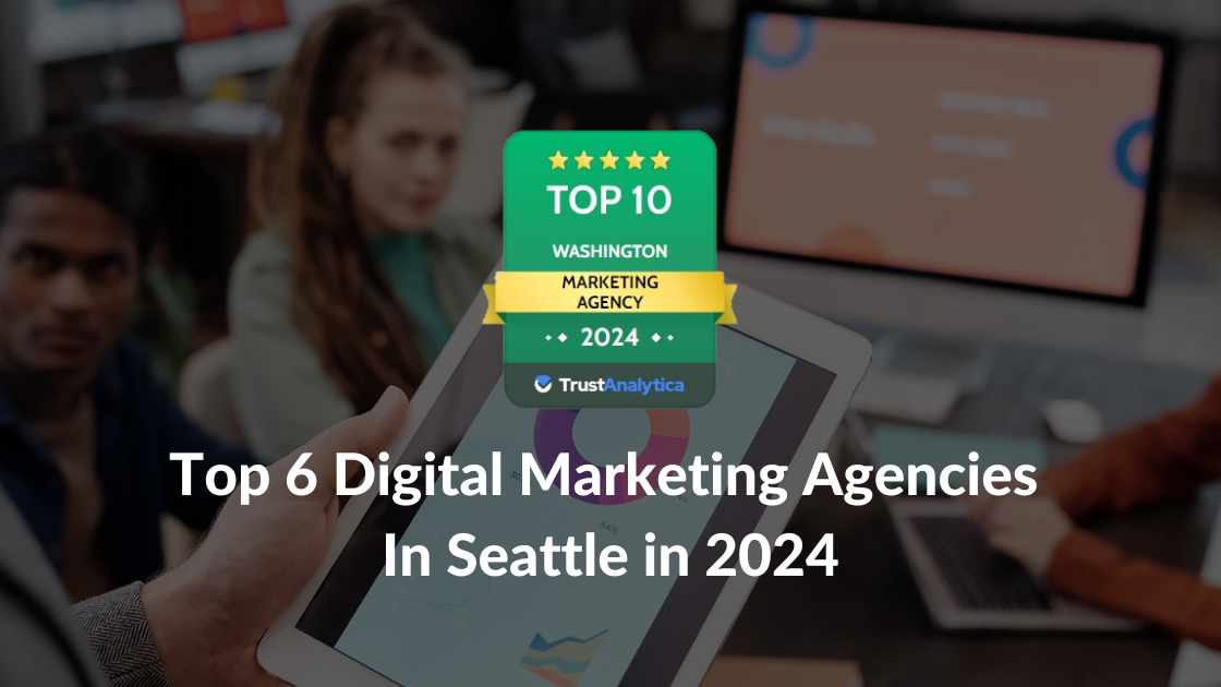 Top 6 Digital Marketing Agencies In Seattle in 2024