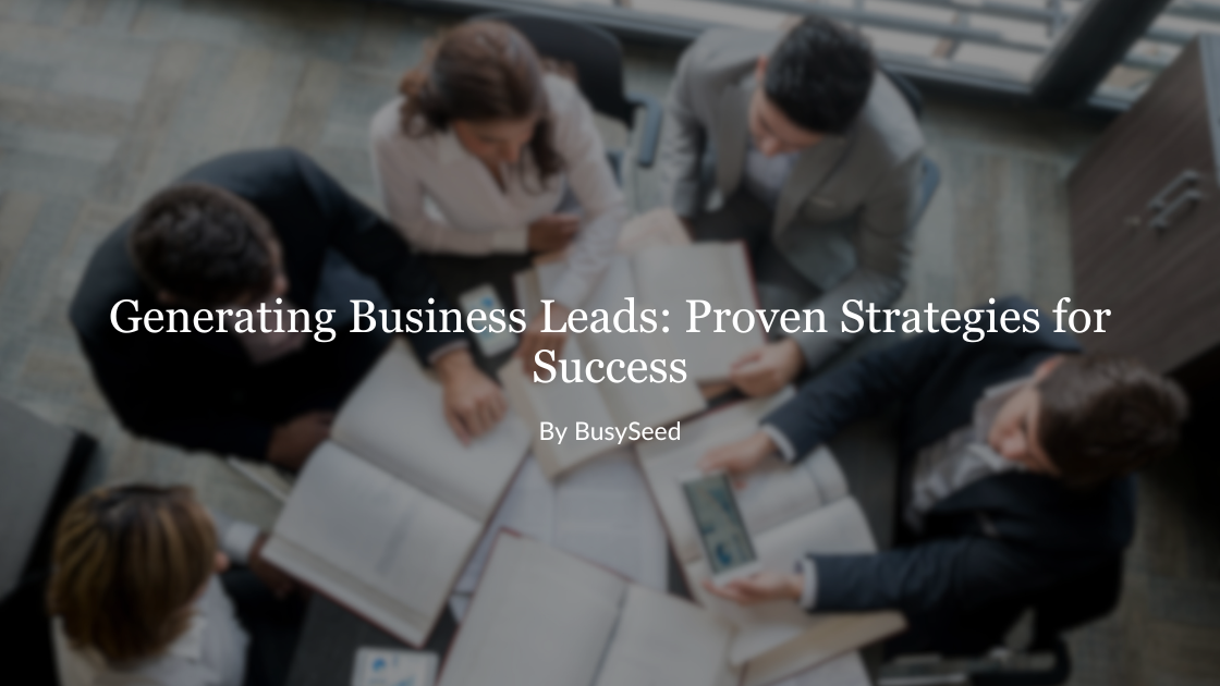 Generating Business Leads: Proven Strategies for Success
