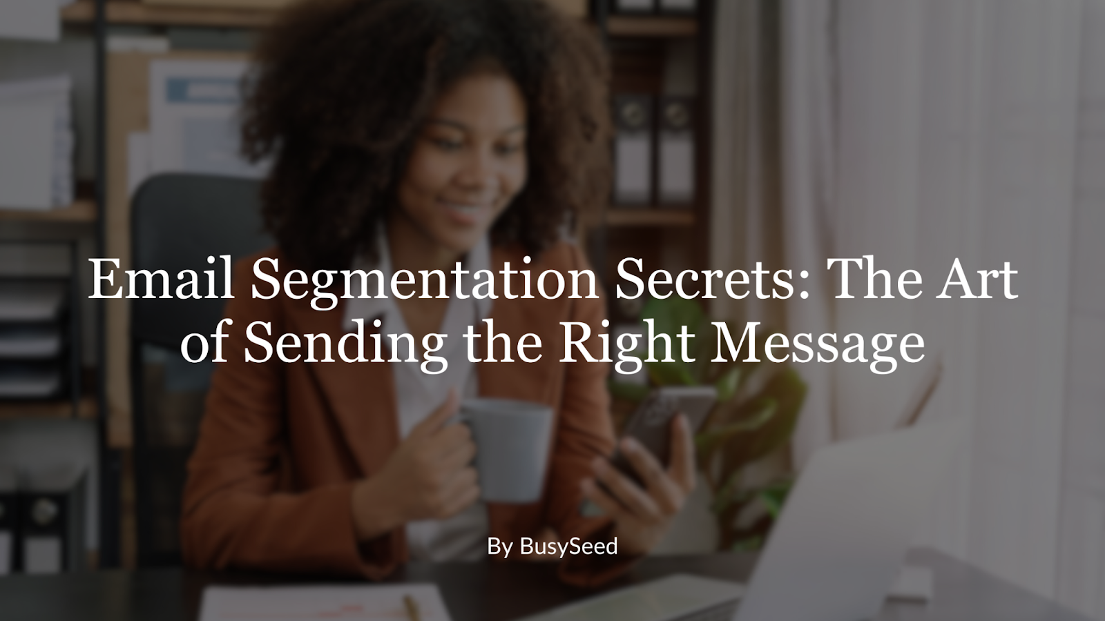 Email Segmentation Secrets: The Art of Sending the Right Message