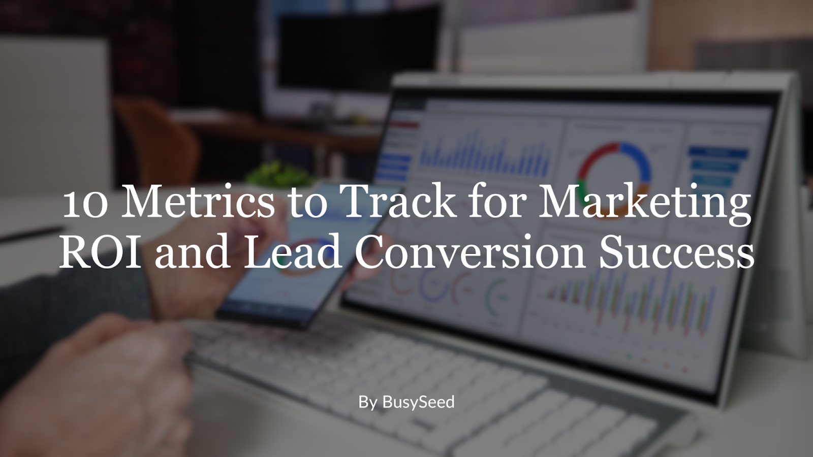 10 Metrics to Track for Marketing ROI and Lead Conversion Success