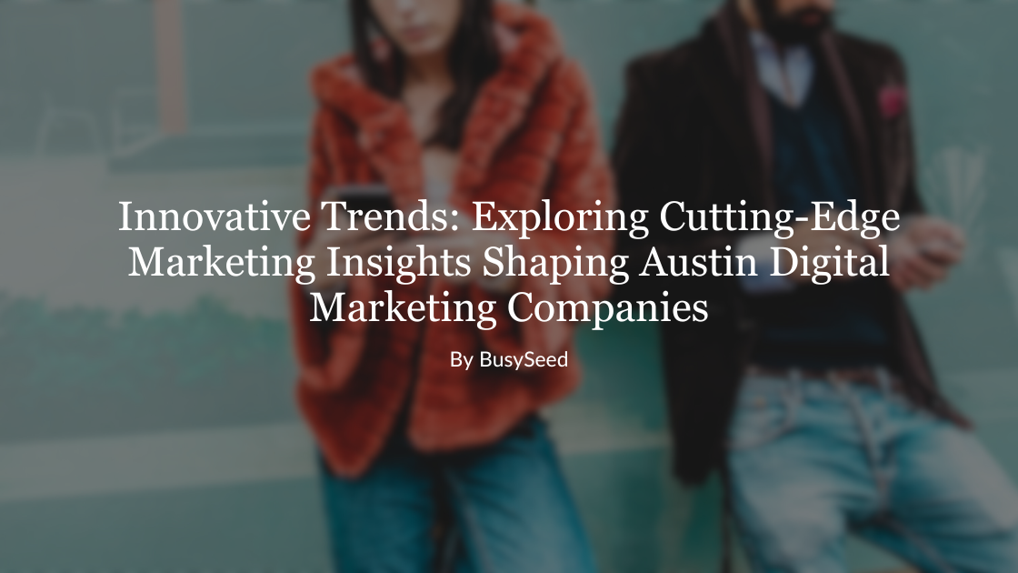 Exploring Cutting-Edge Marketing Insights Shaping Austin