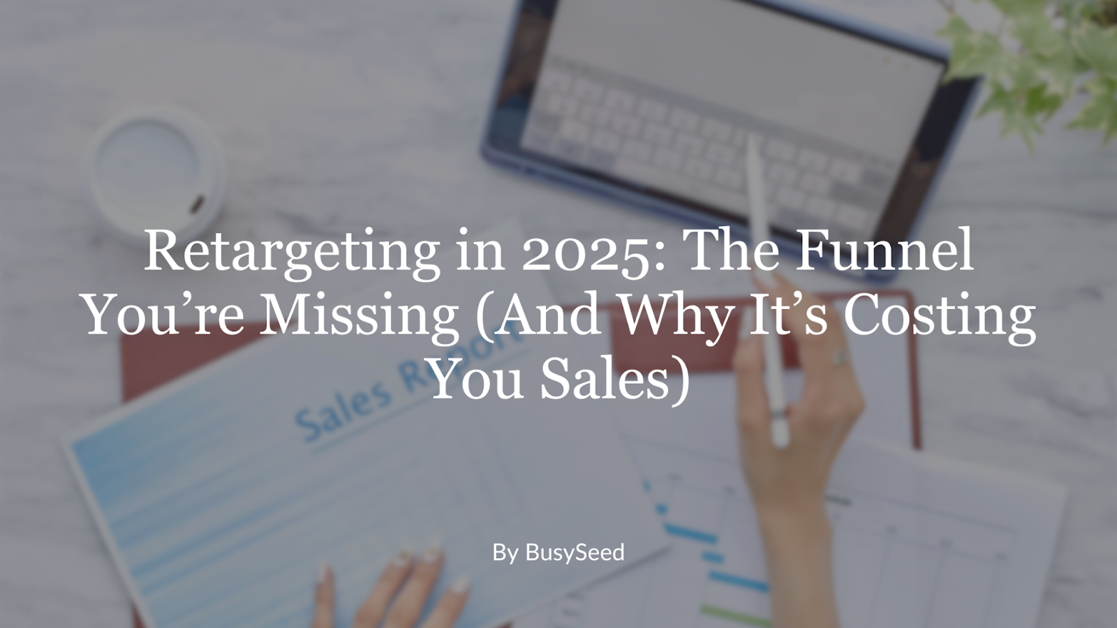 Retargeting in 2025: The Funnel You’re Missing