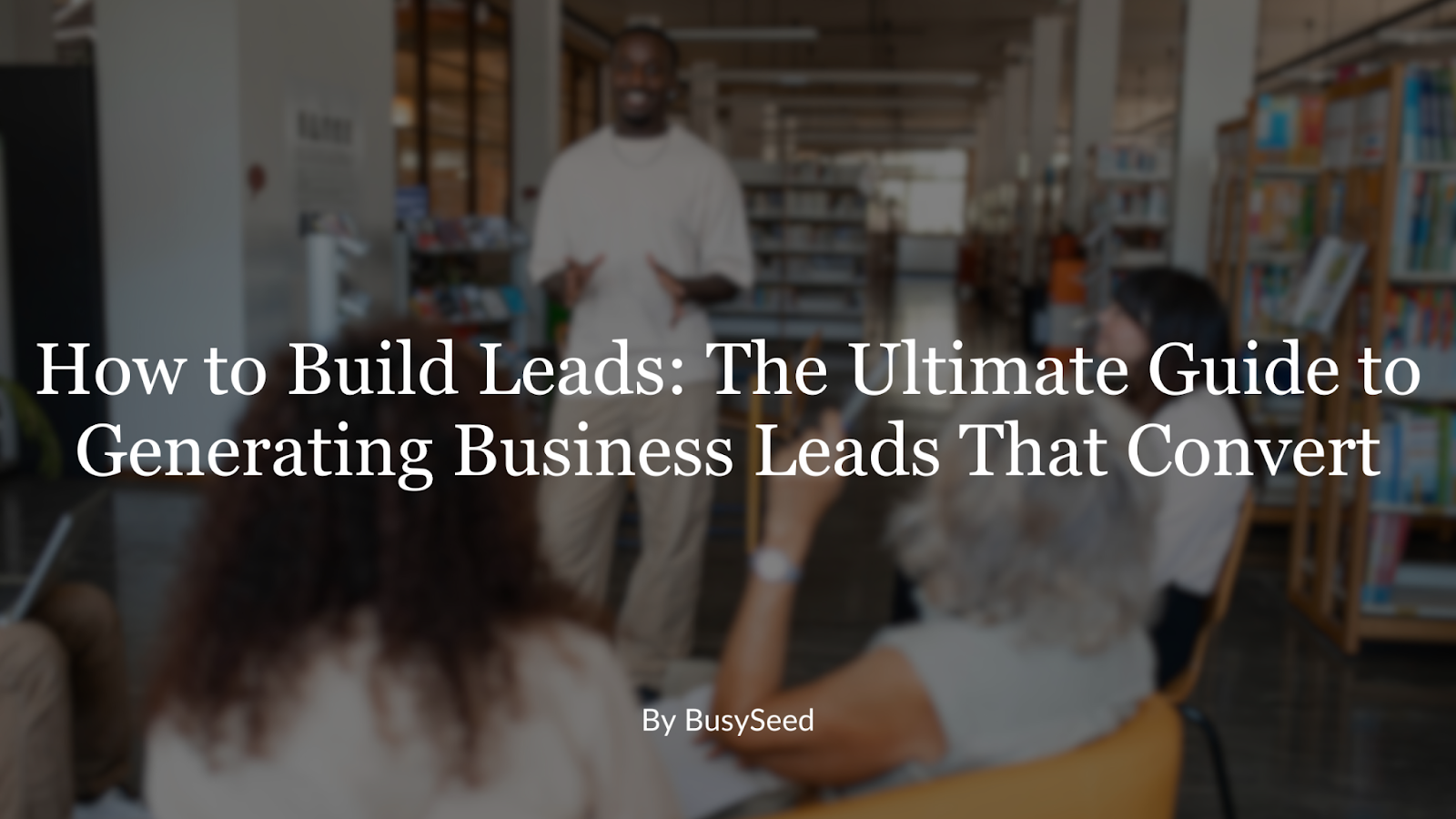 The Ultimate Guide to Generating Business Leads That Convert