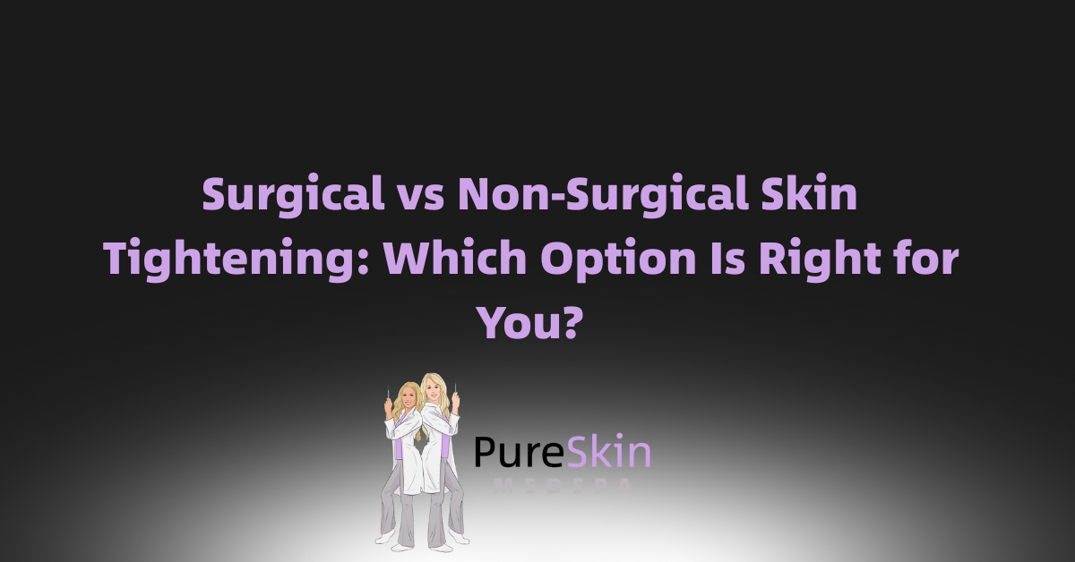 Pure Skin | Surgical vs Non-Surgical Skin Tightening