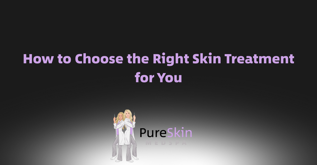 Pure Skin: How to Choose the Right Skin Treatment for You