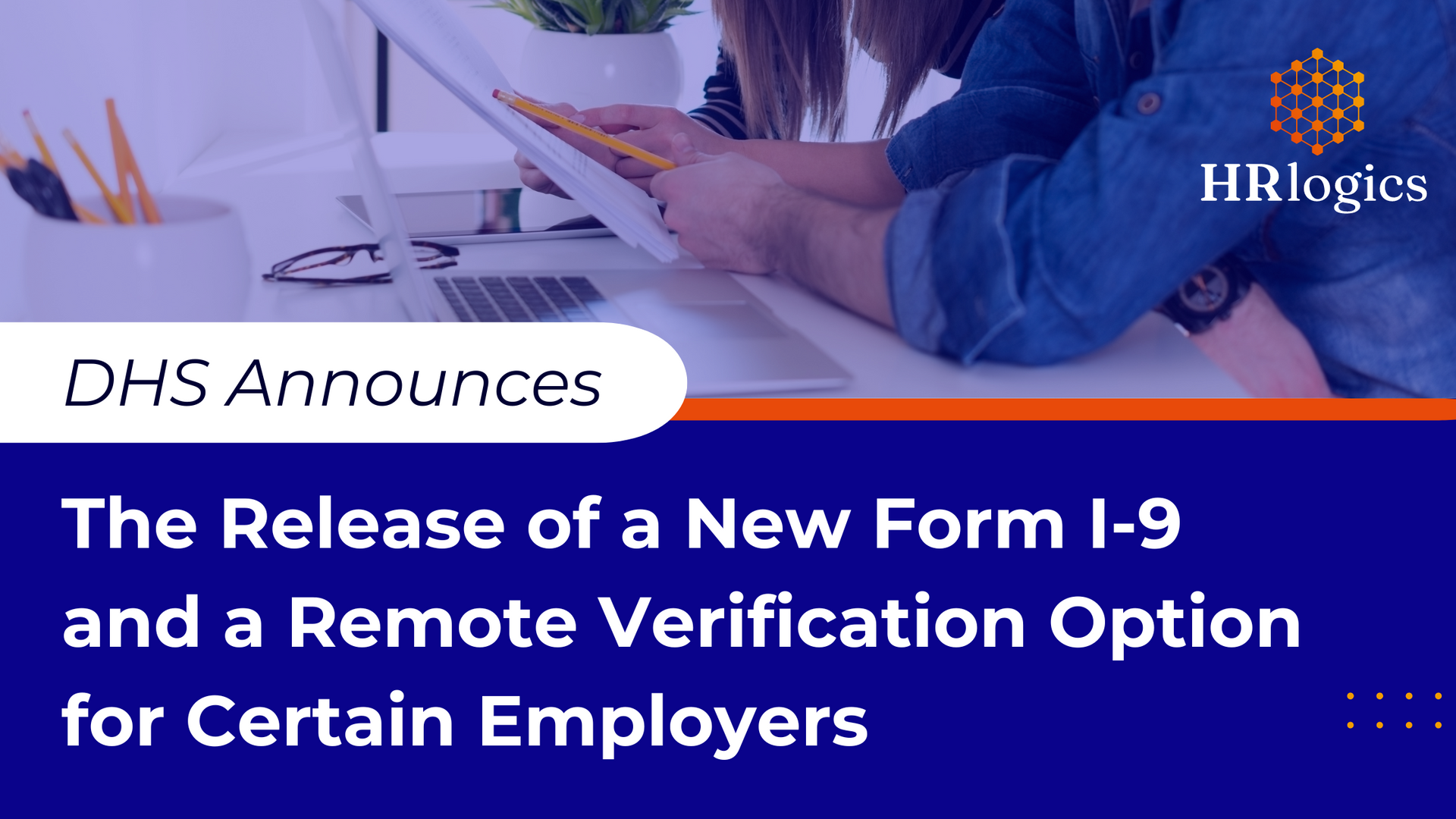 DHS Announces New Form I-9 and a Video Remote Verification Option