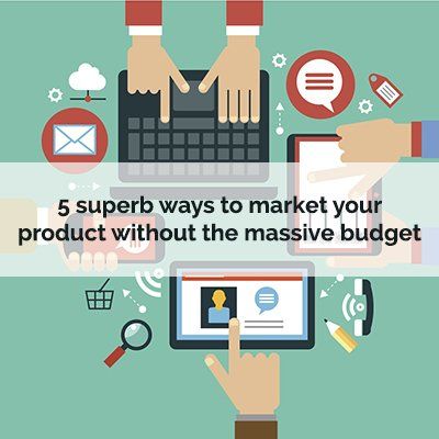 5 Superb Ways to Market your Product without the Massive Budget