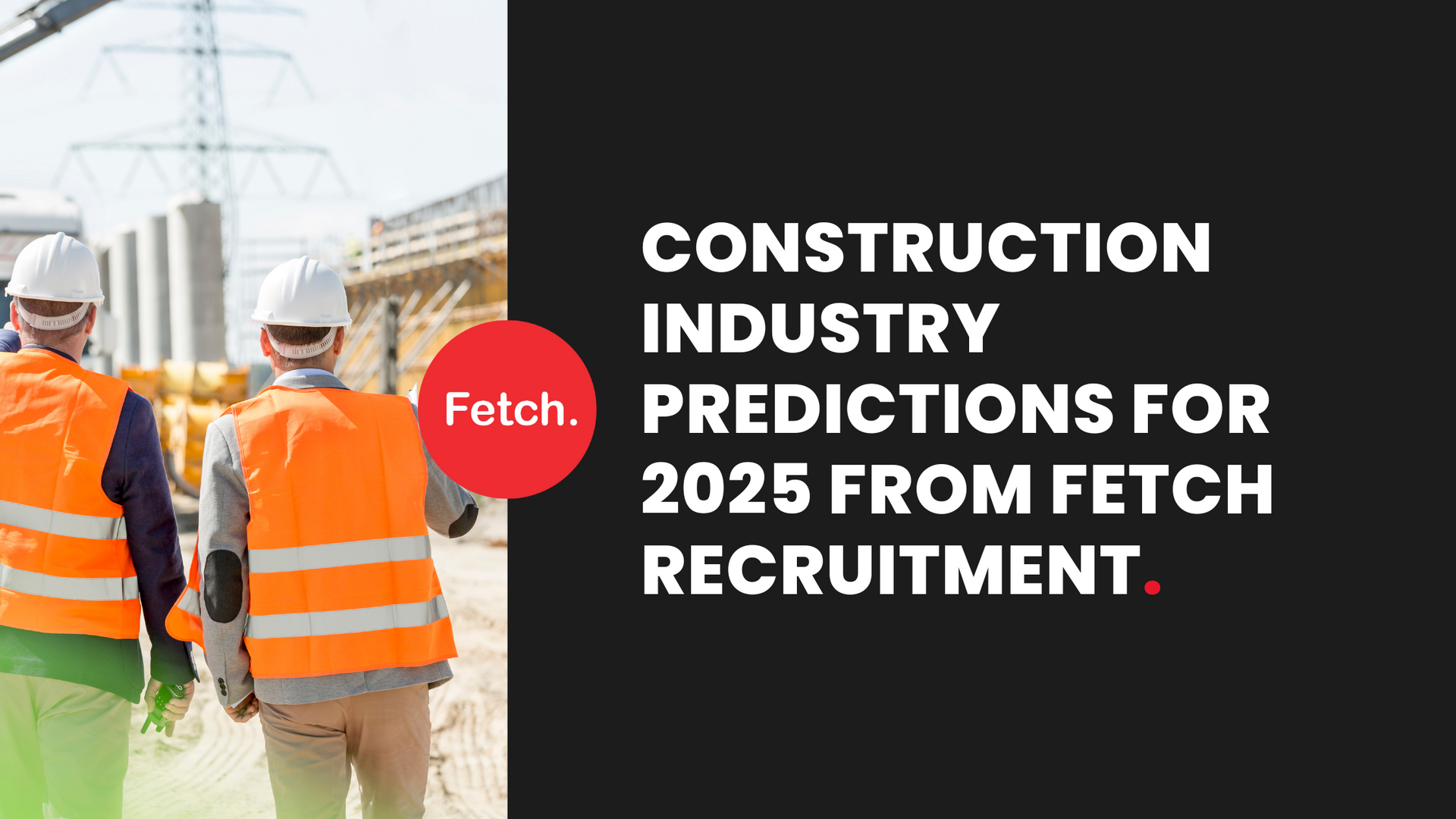 Construction Industry Predictions for 2025 from Fetch Recruitment