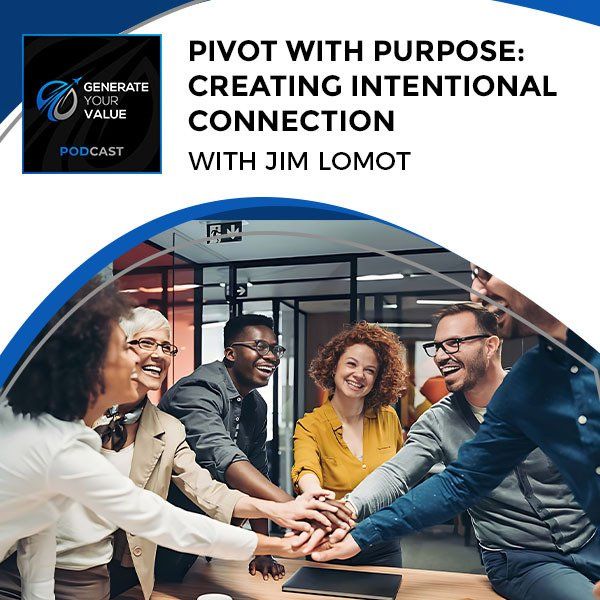 Pivot With Purpose Creating Intentional Connection With Jim Lomot