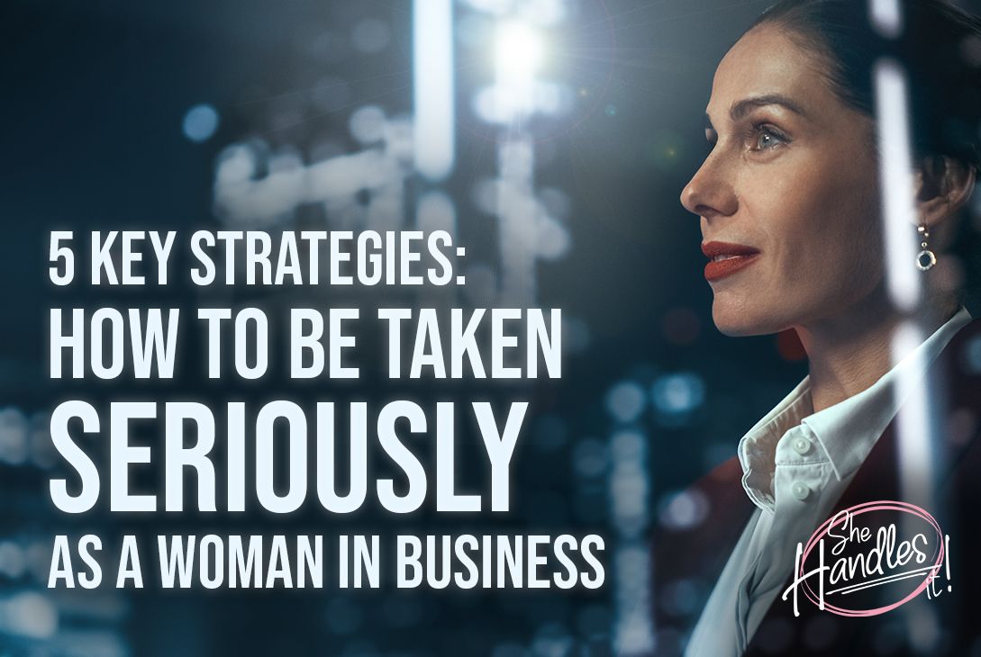 How to Be Taken Seriously as a Woman in Business: 5 Key Strategies