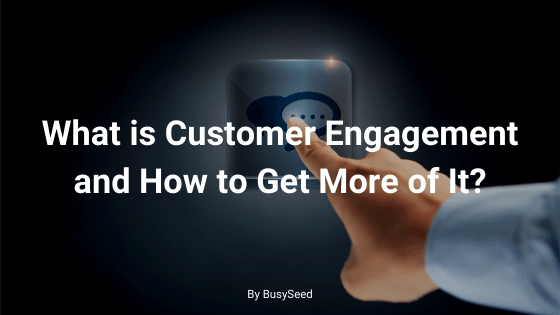 What is Customer Engagement and How To Get More of It?
