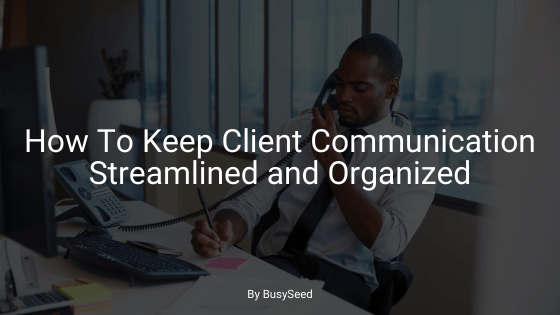 How To Keep Client Communication Streamlined and Organized