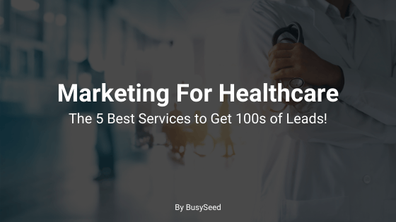 Marketing for Healthcare: The 5 Best Services to Get 100s of Leads