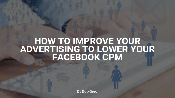 How to Improve Your Advertising to Lower Your Facebook CPM