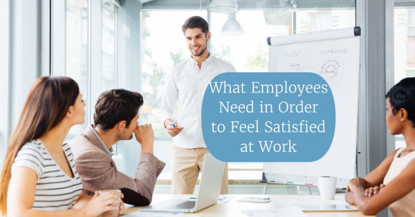What Employees Need in Order to Feel Satisfied at Work